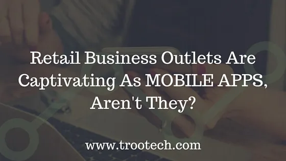 Why Your Retail Business Needs a Mobile Application? - TRooTech Why Your Retail Business Needs a Mobile Application? - TRooTech
